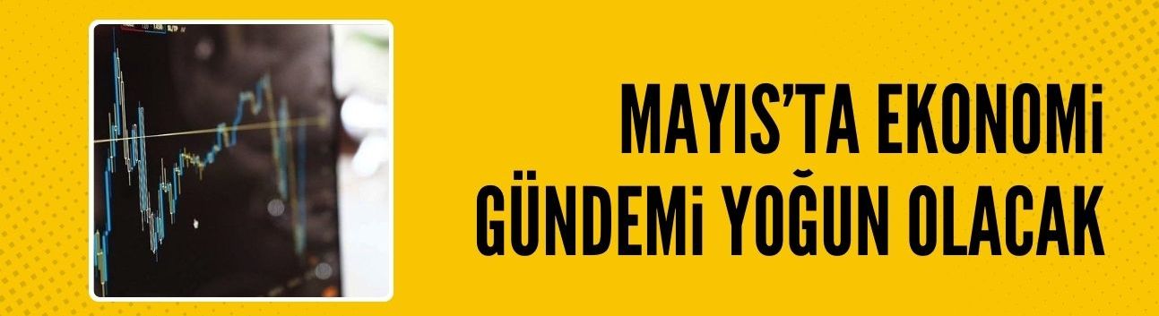 Mayıs'ta ekonomi gündemi yoğun olacak